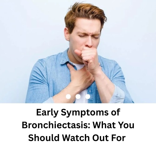 Early Symptoms of Bronchiectasis: What You Should Watch Out For ...